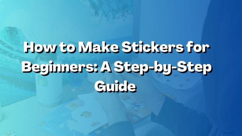 How to Make Stickers for Beginners: A Step-by-Step Guide Using ...
